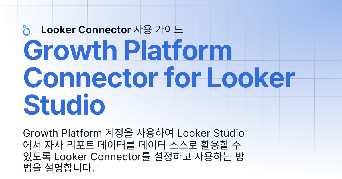 Growth Platform Connector for Looker Studio | Looker Connector 사용 가이드
